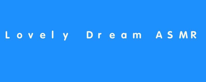 Lovely Dream ASMR——缓解焦虑，改善睡眠 - 醉耳ASMR